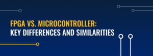 FPGA vs. Microcontroller | Key Differences and Similarities