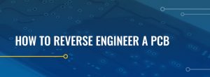 How to Reverse Engineer a PCB: PCB Reverse Engineering Guide