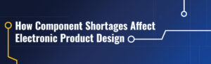 How Component Shortages Affect Electronic Product Design