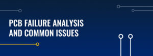 PCB Issue Guide: PCB Failure Analysis and Common Issues